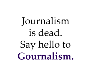 Journalism Is Dead. Say Hello to Gournalism. – DEJAN